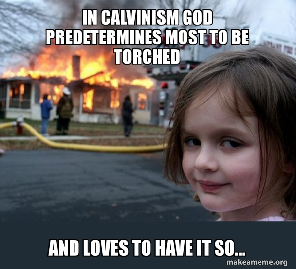 IN CALVINISM God predetermines most to be torched and loves to have it ...
