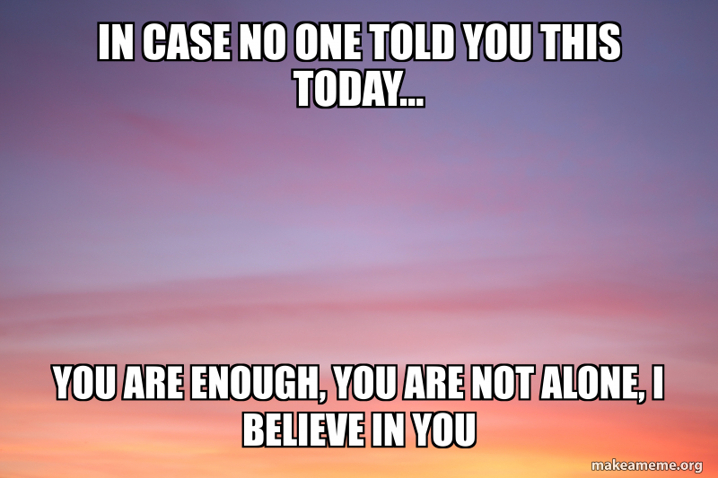 In case no one told you this today... You are enough, you are not alone ...