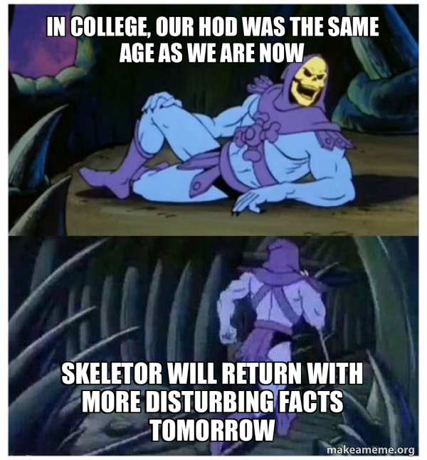 In college, our HoD was the same age as we are now Skeletor will return ...
