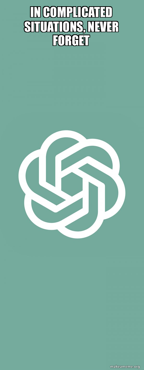 IN COMPLICATED SITUATIONS, NEVER FORGET - ChatGPT Meme Generator