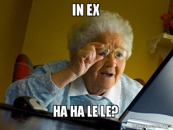 IN EX HA HA LE LE? - Internet Grandma Meme Generator