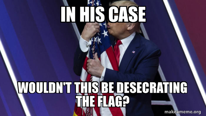 in his case wouldn't this be desecrating the flag? Meme Generator