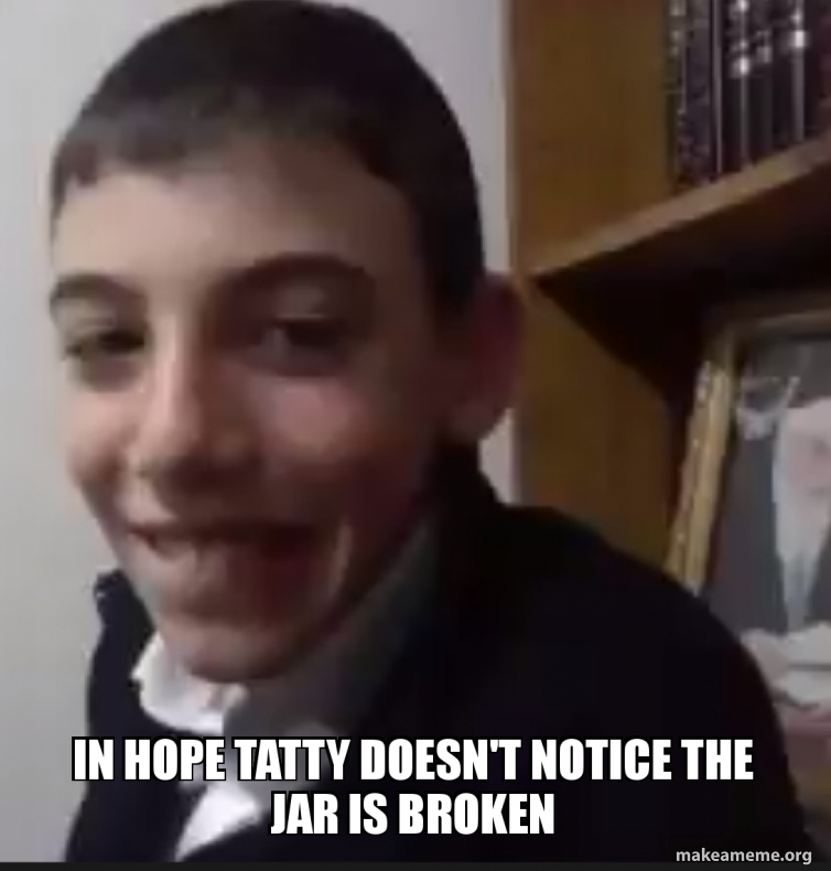 in hope tatty doesn't notice the jar is broken Meme Generator