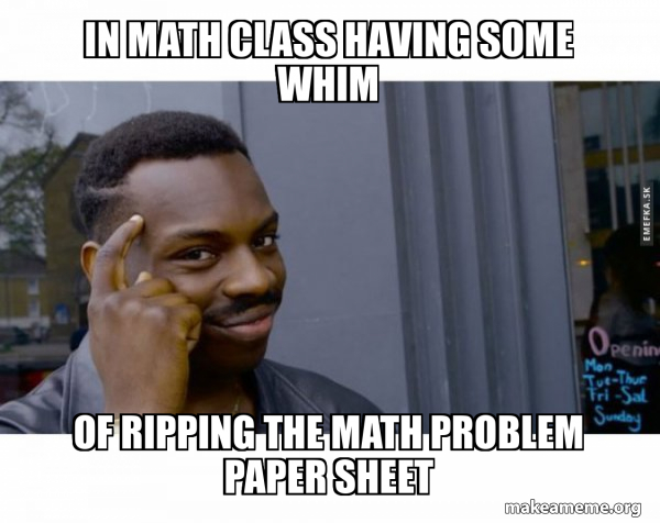 in math class having some whim of ripping the math problem paper sheet ...
