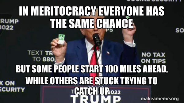 in meritocracy everyone has the same chance But some people start 100 ...
