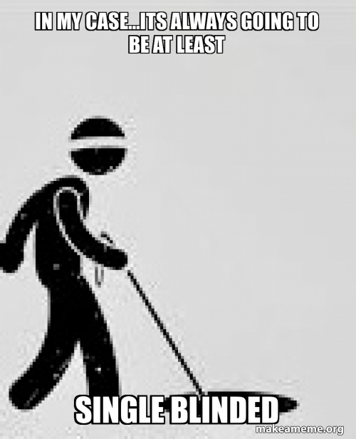 In my case…ITS ALWAYS GOING TO BE AT LEAST single blinded - Clinical ...