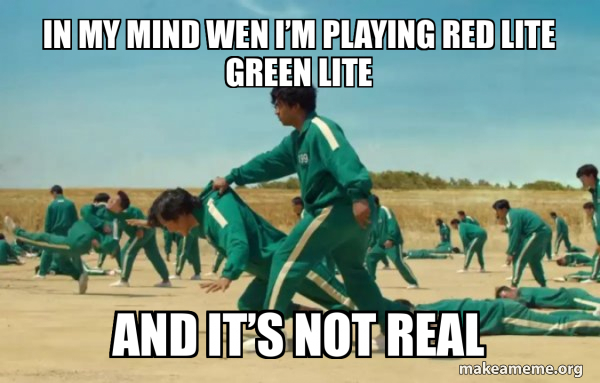 In my mind wen I’m playing red lite green lite And it’s not real ...