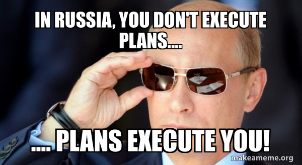 In Russia, you don't execute plans.... .... plans execute you ...