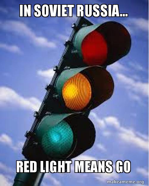 In Soviet Russia... Red light means go - :) Meme Generator