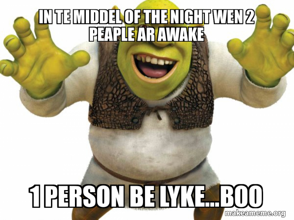 in te middel of the night wen 2 peaple ar awake 1 person be lyke...Boo ...