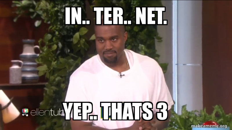 In.. Ter.. Net. Yep.. thats 3 Meme Generator