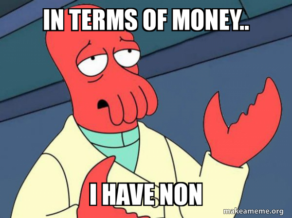 In terms of money.. I have non - Tricky Zoidberg Meme Generator