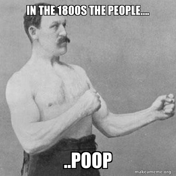 In the 1800s the people.... ..POOP - Overly Manly Man Meme Generator