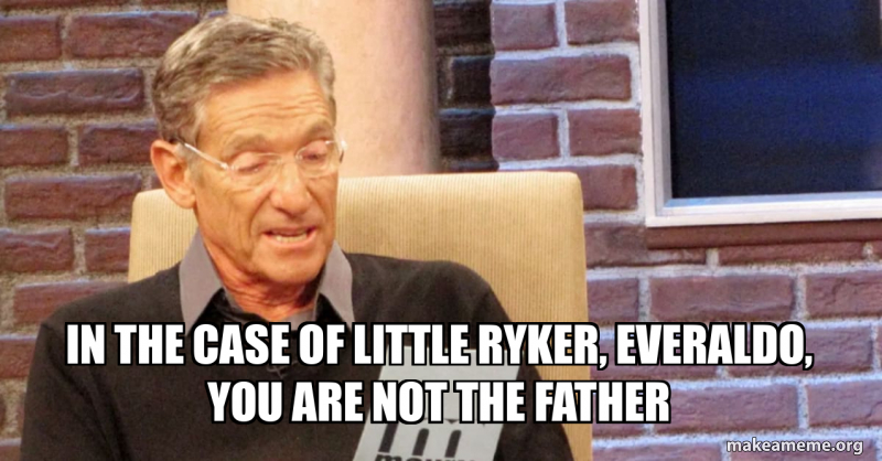 IN THE CASE OF LITTLE RYKER, EVERALDO, YOU ARE NOT THE FATHER Meme ...