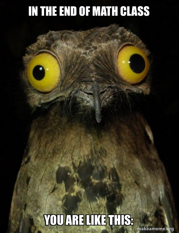 In the end of math class You are like this: - Weird Stuff I do Potoo ...