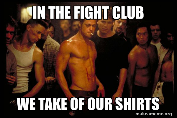 In the FIGHT CLUB We take of our shirts - Fight Club Meme Generator