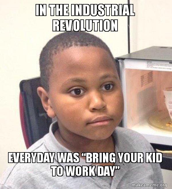 In the Industrial Revolution Everyday was â€œbring your kid to work ...