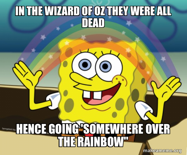 In the Wizard of Oz they were all dead hence going 'Somewhere Over the ...