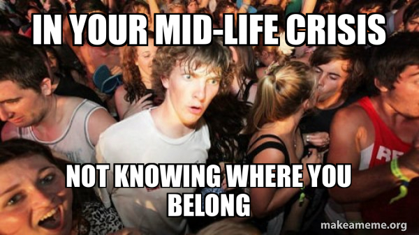In your mid-life crisis not knowing where you belong - Sudden Clarity ...