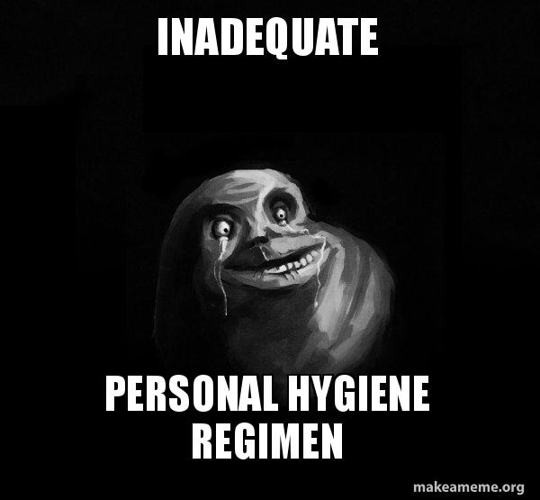 inadequate personal hygiene regimen - Forever Alone Meme Generator