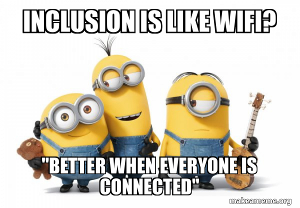 Inclusion is like WiFi? "better when everyone is connected" - Minions ...