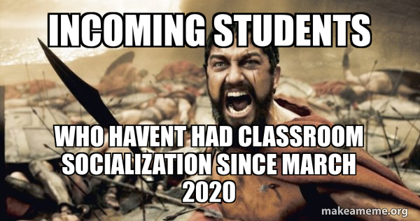 Incoming students Who havent had classroom socialization since March ...