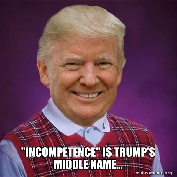 "Incompetence" is Trump's middle name... - Bad Luck Trump Meme Generator