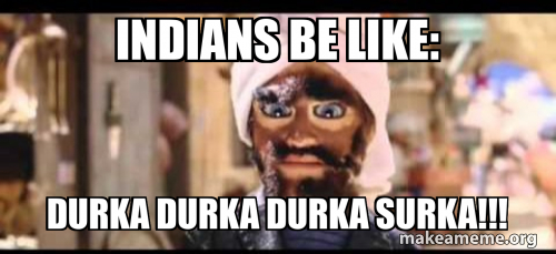 INDIANS BE LIKE: DURKA DURKA DURKA SURKA!!! Meme Generator