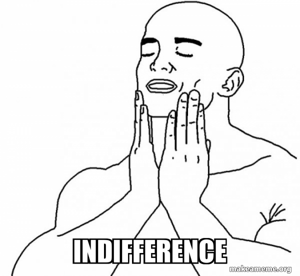 indifference - Feels Good Meme Generator