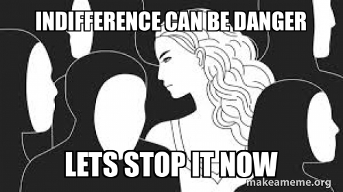 indifference can be danger lets stop it now Meme Generator