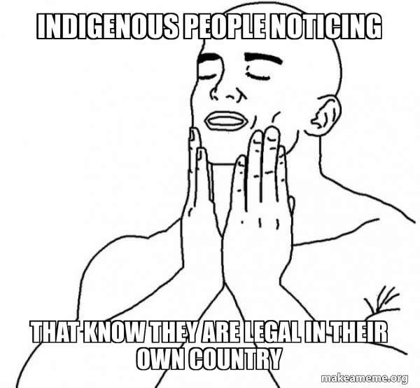 indigenous people noticing that know they are legal in their own ...