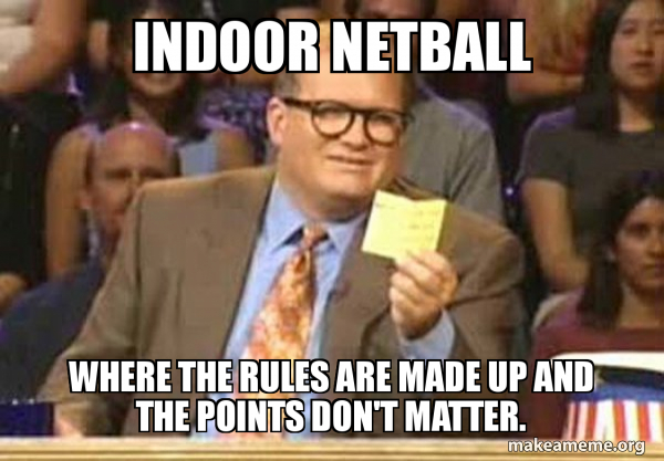 Indoor Netball Where the rules are made up and the points don't matter ...