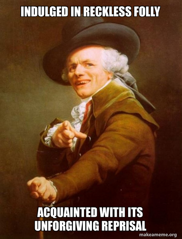 Indulged in reckless folly Acquainted with its unforgiving reprisal - Joseph Ducreux Meme Generator