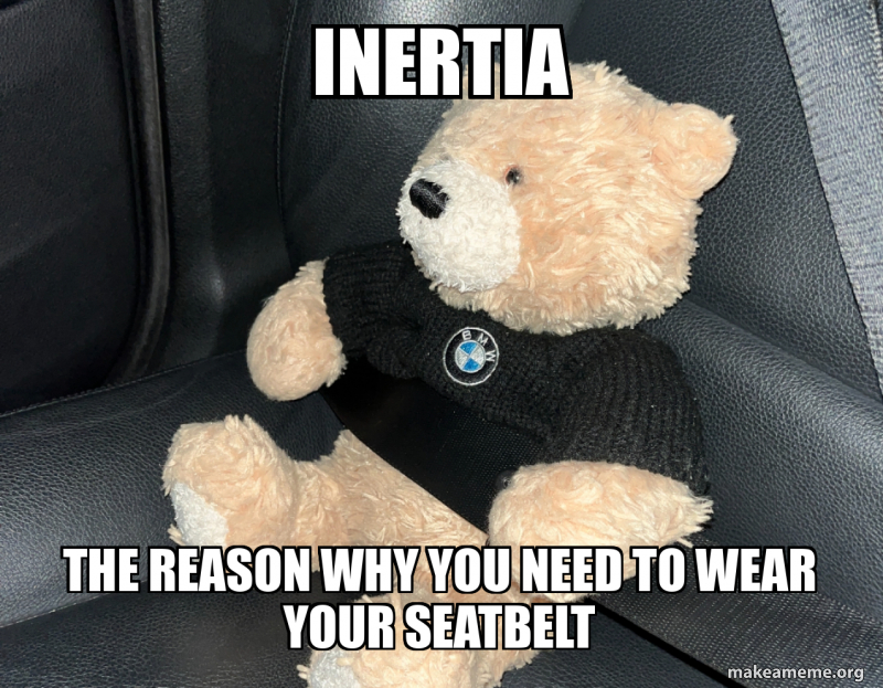Inertia The reason why you need to wear your SEATBELT Meme Generator