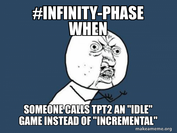 #infinity-phase when someone calls TPT2 an "idle" game instead of ...