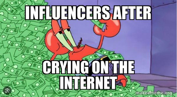Influencers after crying on the internet - Mr Krabs Money Meme Generator