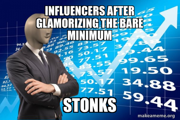 Influencers after glamorizing the bare minimum stonks - Stonks Only Go ...