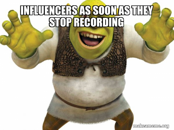 influencers as soon as they stop recording - Shrek Meme Generator