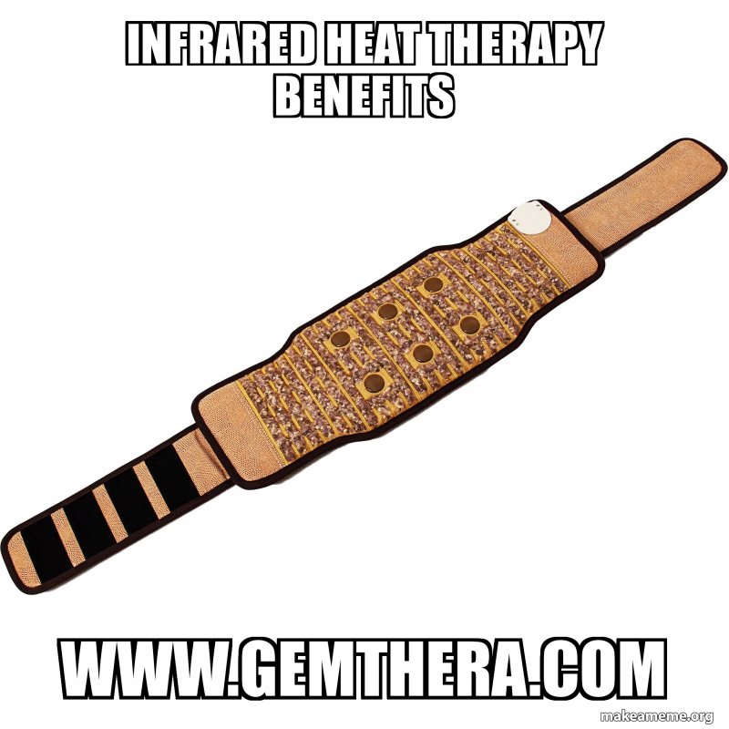 Infrared Heat Therapy Benefits www.gemthera.com Meme Generator