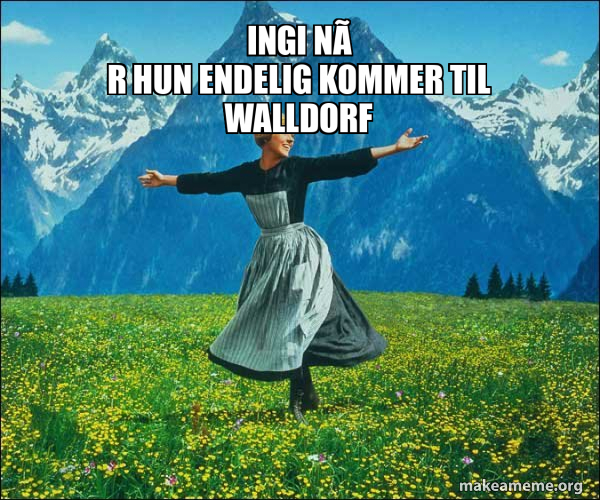 Ingi når hun endelig kommer til Walldorf - Sound of Music Meme Generator