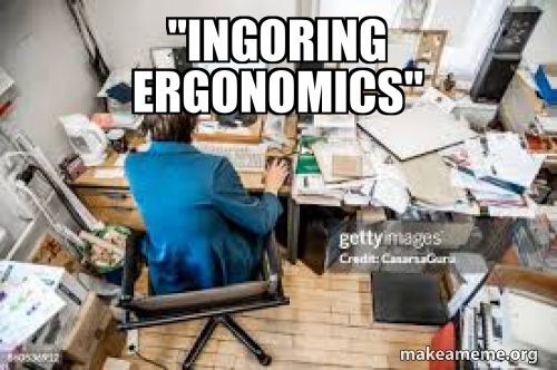 "Ingoring Ergonomics" Meme Generator
