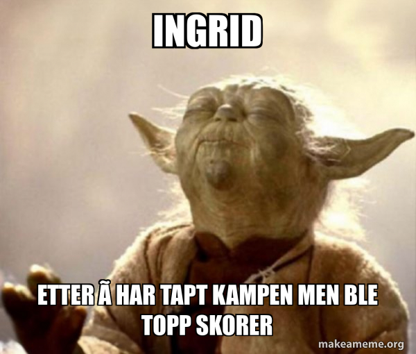 INGRID etter å har tapt kampen men ble topp skorer - Yoda Smell Meme ...