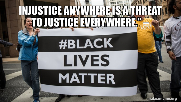 Injustice anywhere is a threat to justice everywhere.â€ â€“ Meme Generator