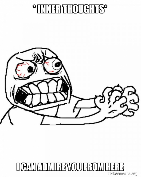 * Inner thoughts* I can admire you from here - Angry Meme Generator