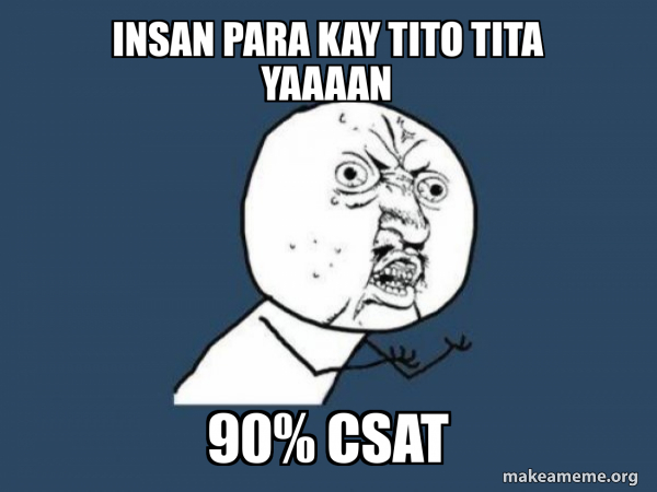 Insan para kay tito tita yaaaan 90% CSAT - Y U No Meme Generator