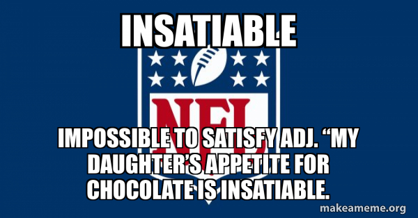 insatiable impossible to satisfy Adj. “My daughter’s appetite for ...