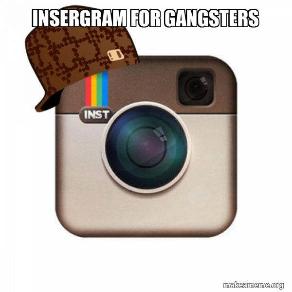insergram for gangsters - Scumbag Instagram Meme Generator