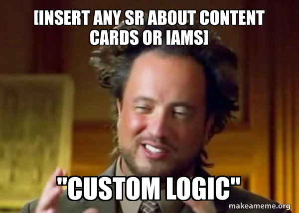 [Insert any SR about Content Cards or IAMs] "Custom Logic" - Ancient ...