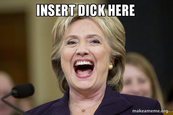 INSERT DICK HERE - Hillary Clinton Laughs Meme Generator