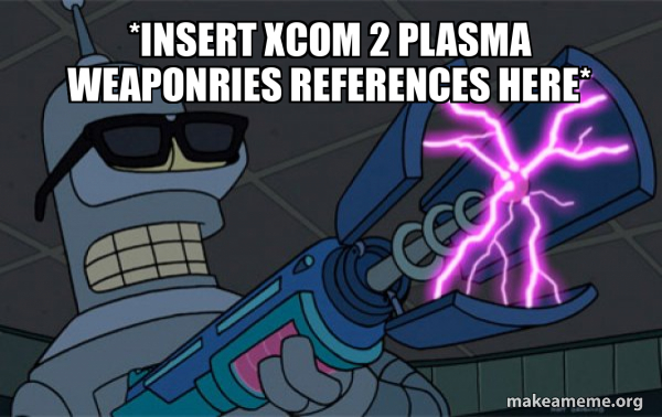*Insert XCOM 2 Plasma weaponries references here* - Blasting Bender ...